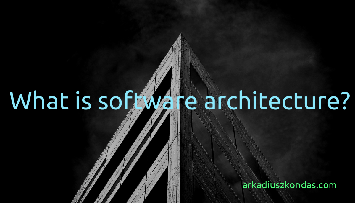 What is software architecture? | Arkadiusz Kondas | Software Architect and Data Scientist